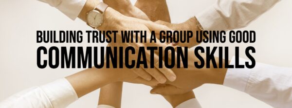 Using Good Communication Skills to Build Trust with a Group